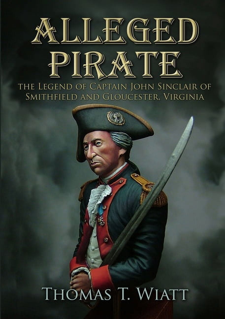 Alleged Pirate: the Legend of Captain John Sinclair of Smithfield and ...