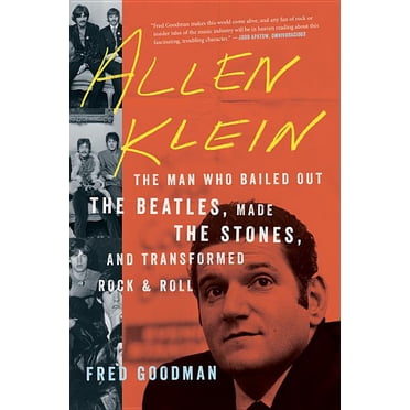 Allen Klein: The Man Who Bailed Out the Beatles, Made the Stones, and ...