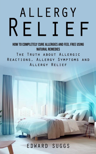 Allergy Relief: How to Completely Cure Allergies and Feel Free Using ...