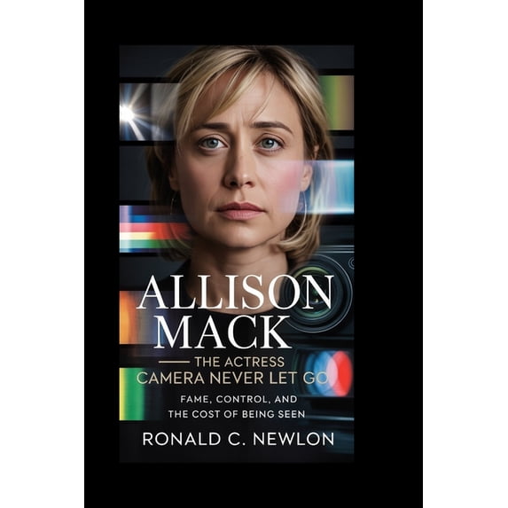 Allison Mack: The Actress the Camera Never Let Go: Fame, Control, and ...