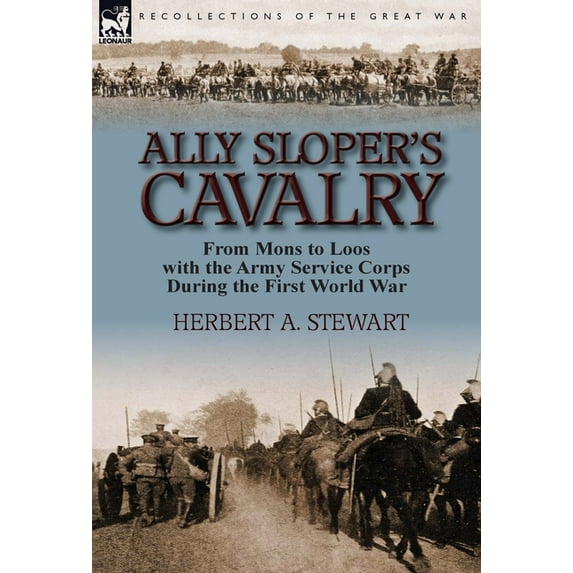 Ally Sloper's Cavalry: From Mons to Loos with the Army Service Corps ...