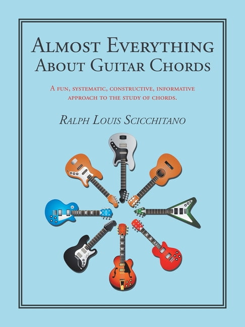 Almost Everything About Guitar Chords: A Fun, Systematic, Constructive ...