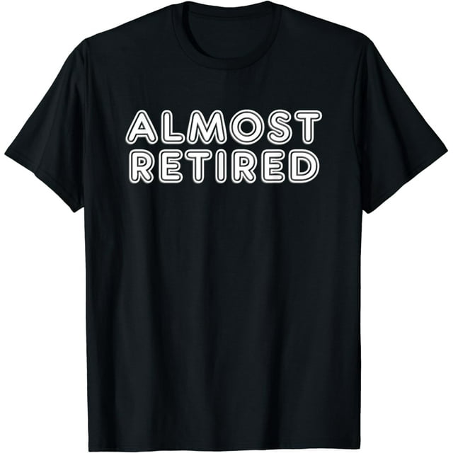 Almost Retired Near Retirement Gift Retiring Soon T-Shirt - Walmart.com