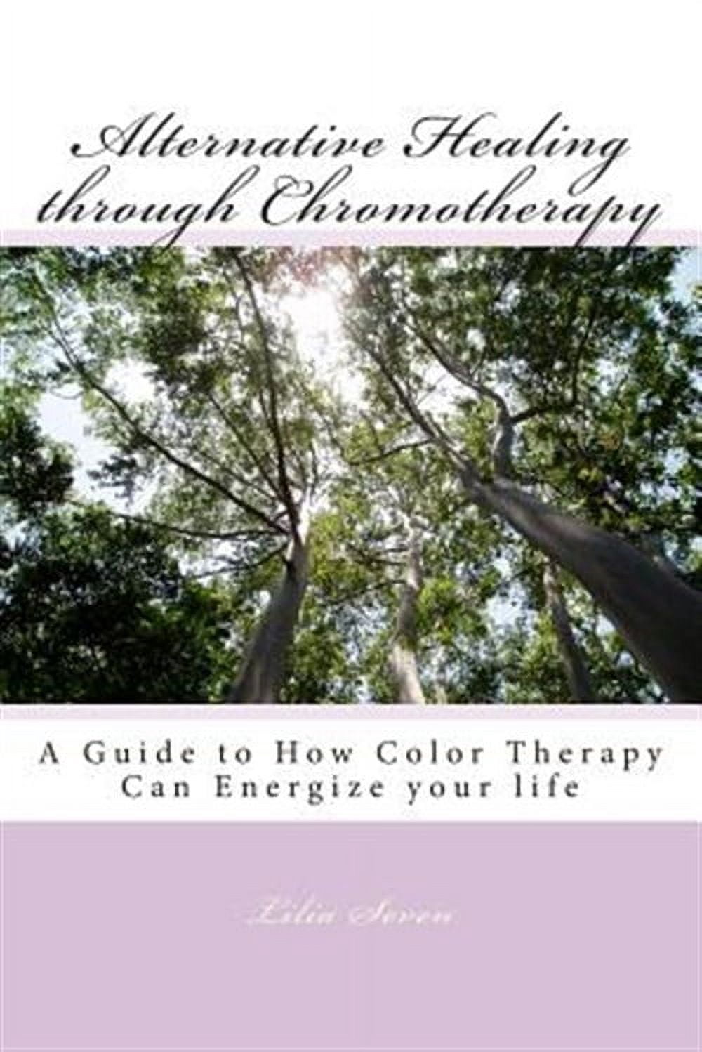 Alternative Healing Through Chromotherapy : A Guide to How Color ...