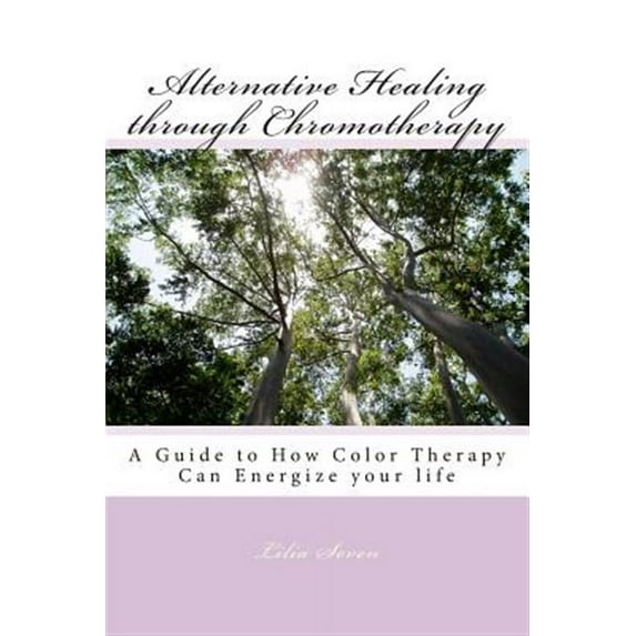Alternative Healing Through Chromotherapy : A Guide to How Color ...