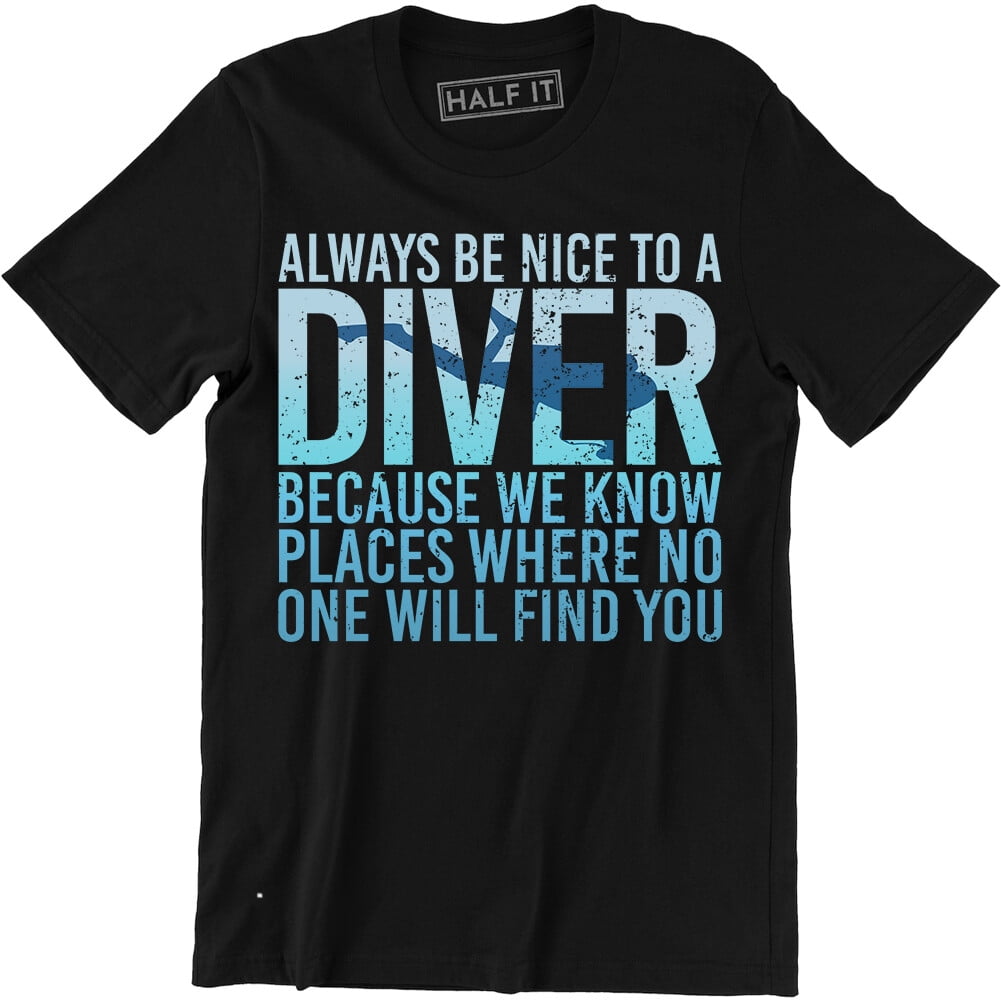 Always Be Nice To A Diver Because We Know Places Where No One Men'S T ...