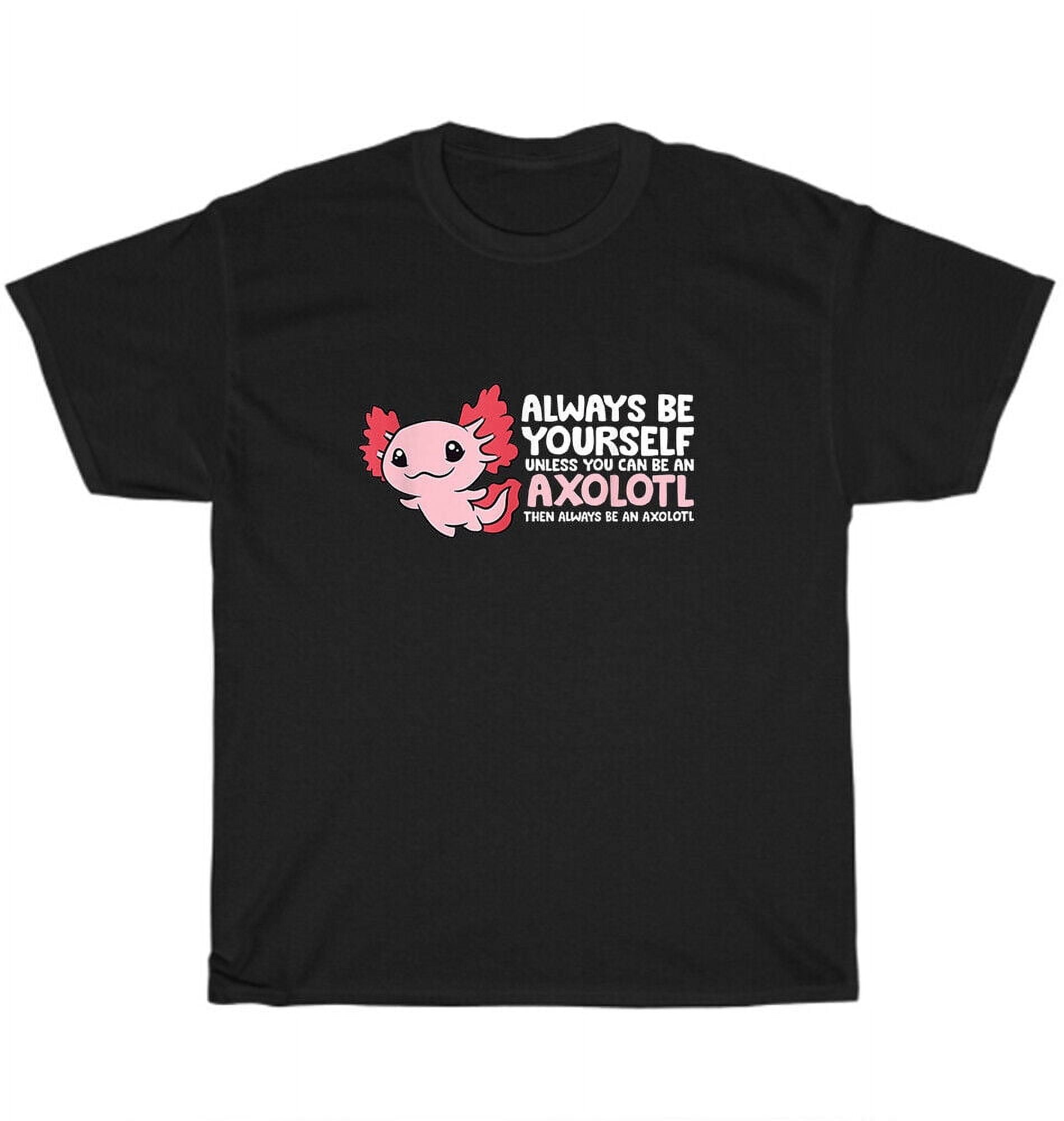 Always Be Yourself An Axolotl T-Shirt Animal Axolotl Lover Owner Unisex ...