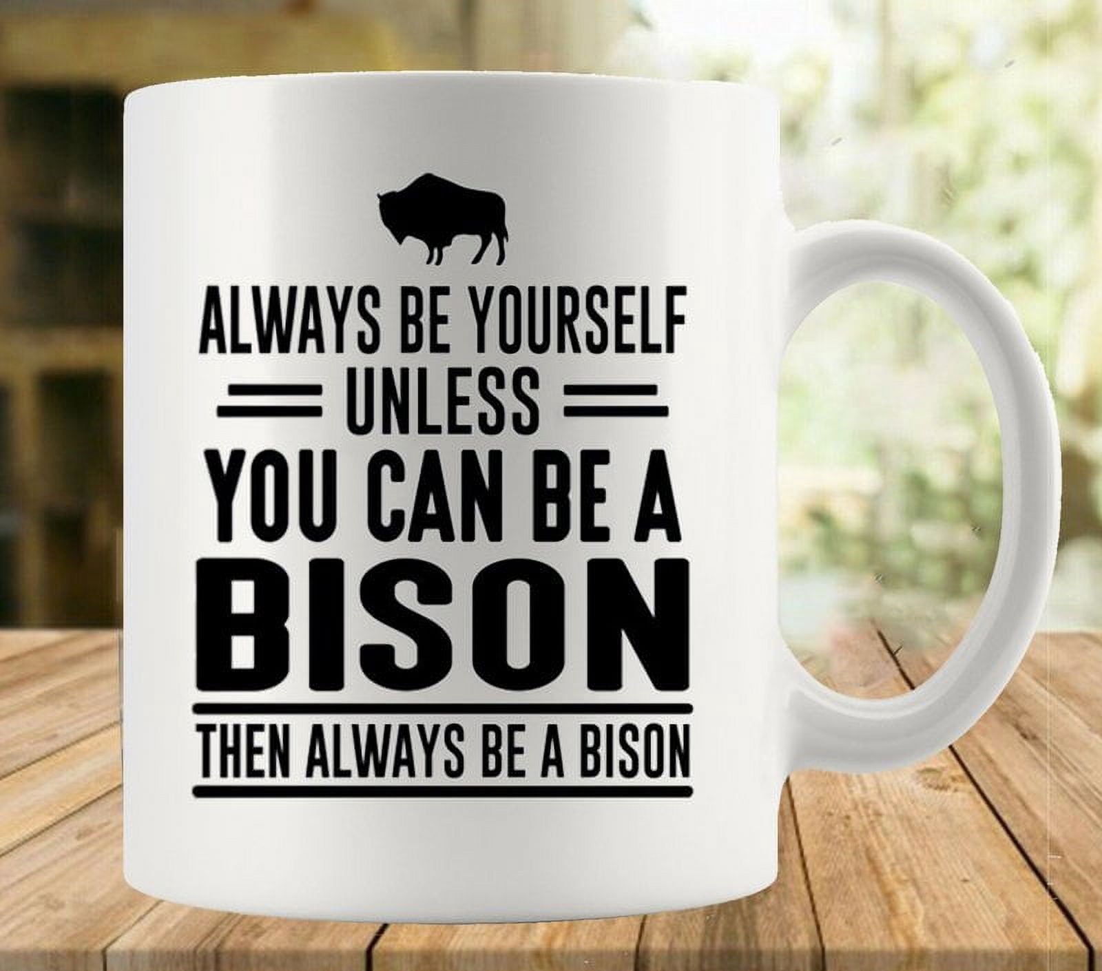 Always Be Yourself Unless You Can Be A Bison Then Always Be A Bison Mug ...