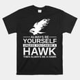 Always Be Yourself Unless You Can Be A Hawk Raptor Bird Prey Unisex T ...