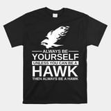 Always Be Yourself Unless You Can Be A Hawk Raptor Bird Prey Unisex T ...