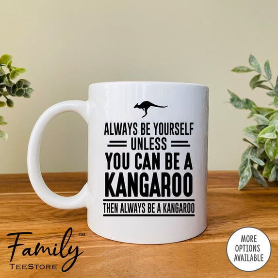 Always Be Yourself Unless You Can Be A Kangaroo Then Always Be A ...