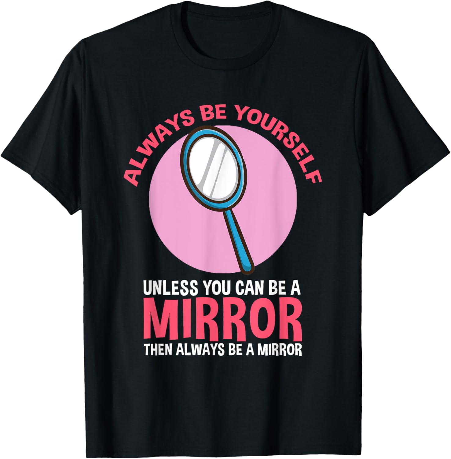 Always Be Yourself Unless You Can Be A Mirror T-Shirt - Walmart.com