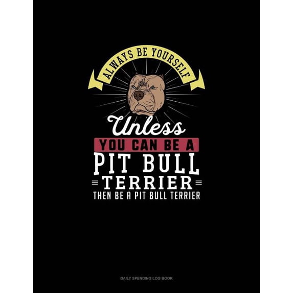 Always Be Yourself Unless You Can Be A Pit Bull Terrier Then Be A Pit ...