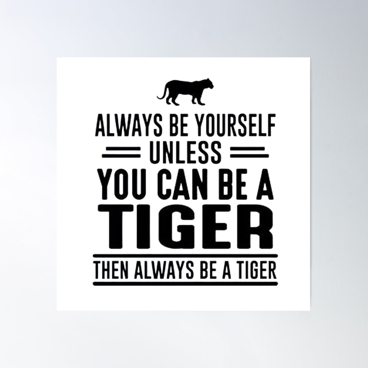 Always Be Yourself Unless You Can Be A Tiger Then Always Be A Tiger ...
