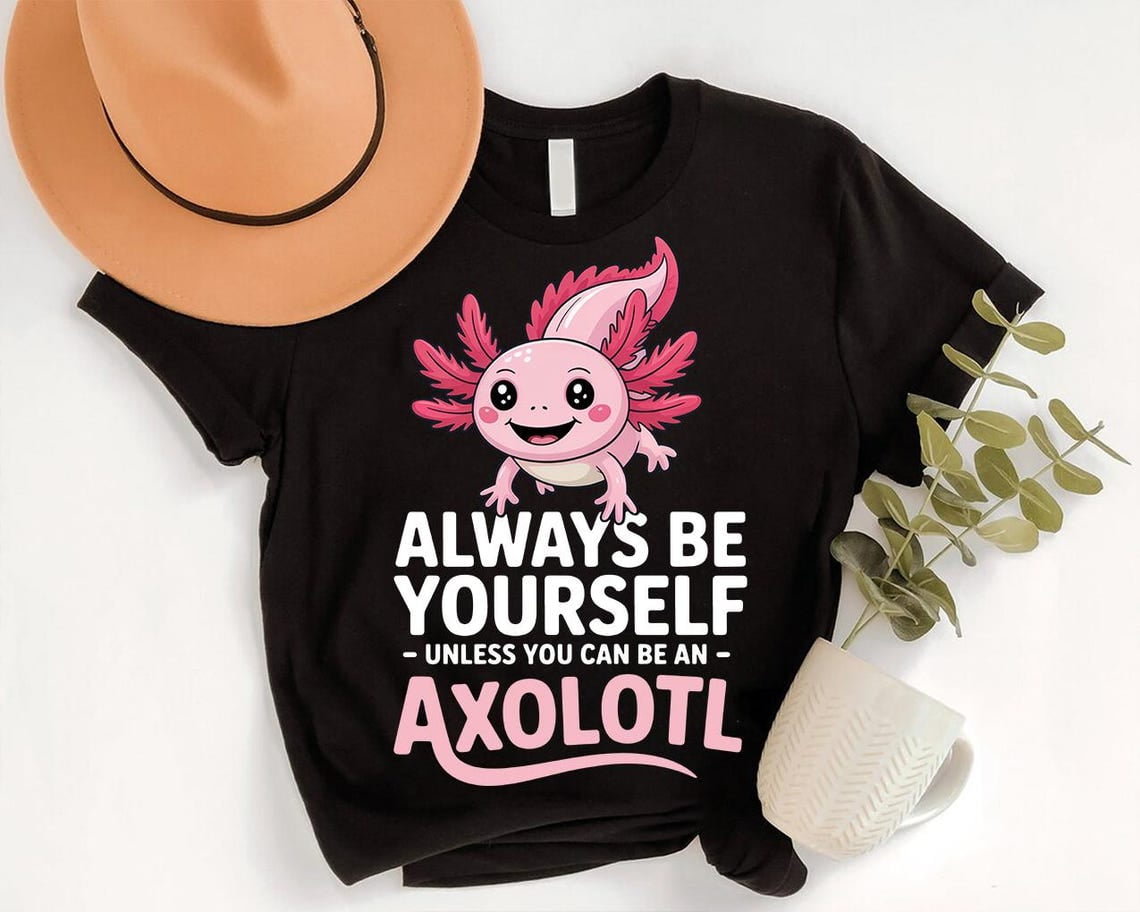 Always Be Yourself - Unless You Can Be an Axolotl - Cute Axolotl T ...