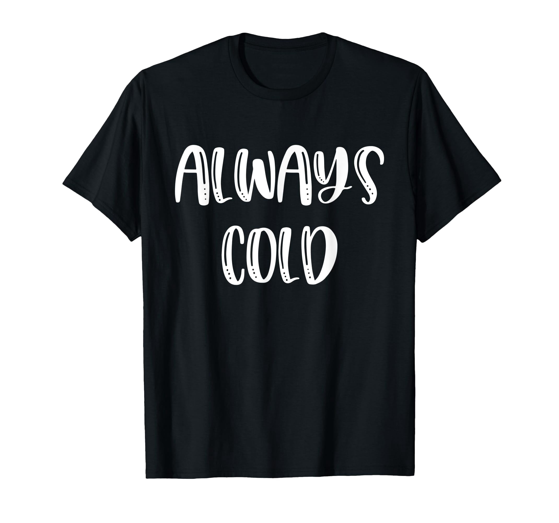 Always Cold Funny Gift For People Who Always Freeze / Chill T-Shirt ...