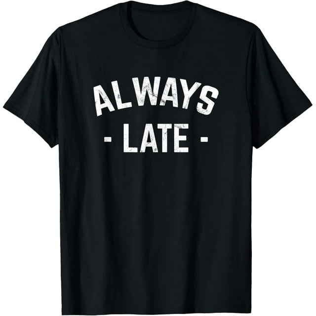 Always Late Funny Tshirt for Chronically Late People T-Shirt - Walmart.com