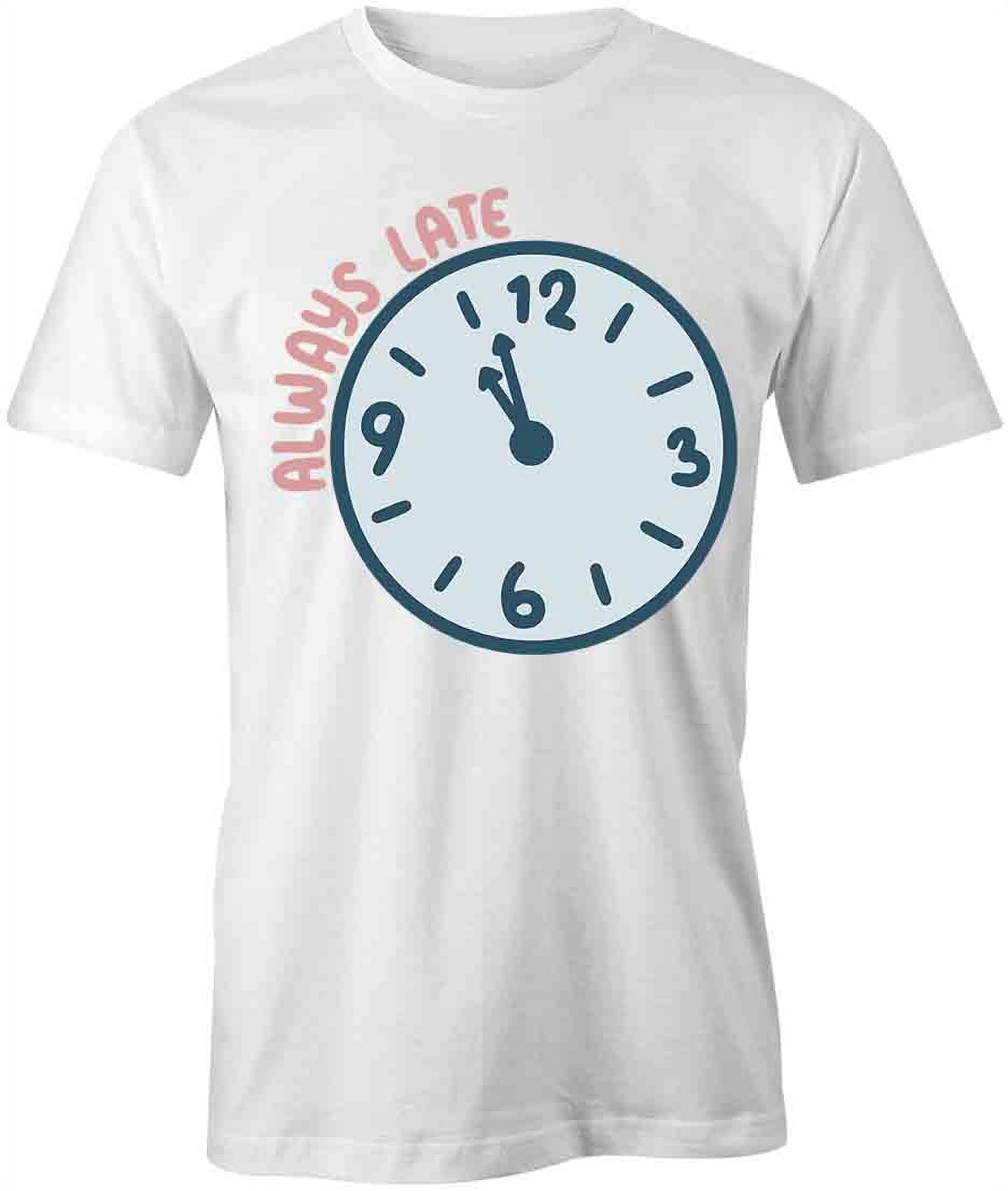 Always Late T-Shirt | Funny Quote White Tee Gift - Walmart.com