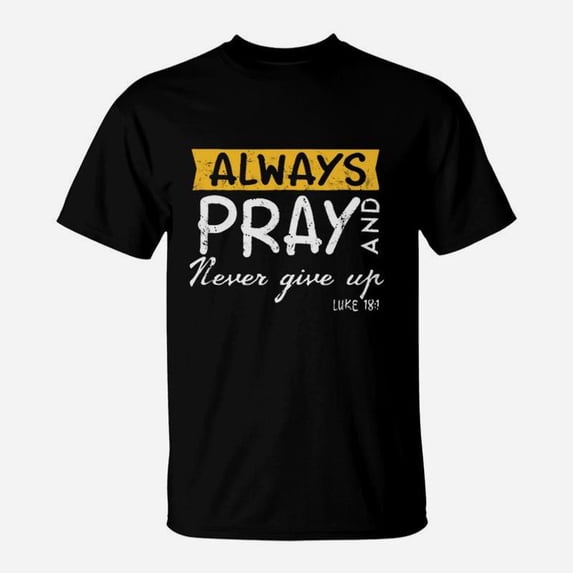 Always Pray And Never Give Up Luke 181 Shirt TShirt - Walmart.com