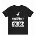 Always Be Yourself Unless You Can Be A Goose T-Shirt, Silly Goose ...