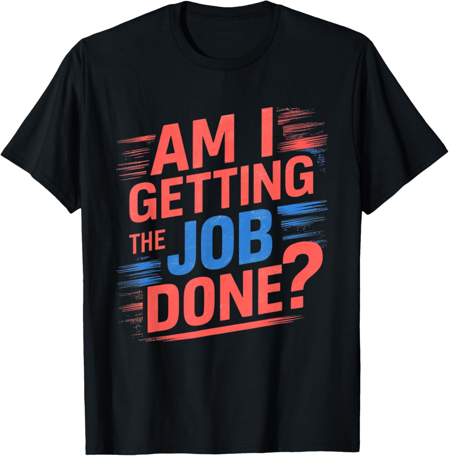 Am I Getting The Job Done Funny Blue and Red Text T-Shirt - Walmart.com