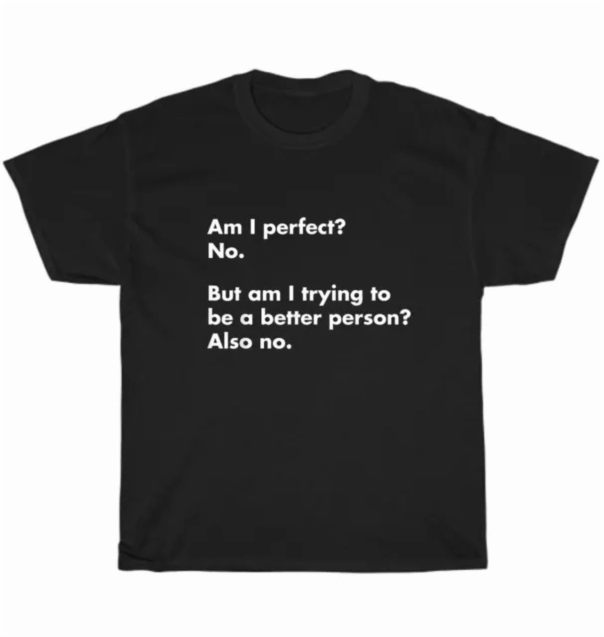 Am I Perfect No Am I Trying To Be A Better Person T-Shirt Gift Unisex S ...