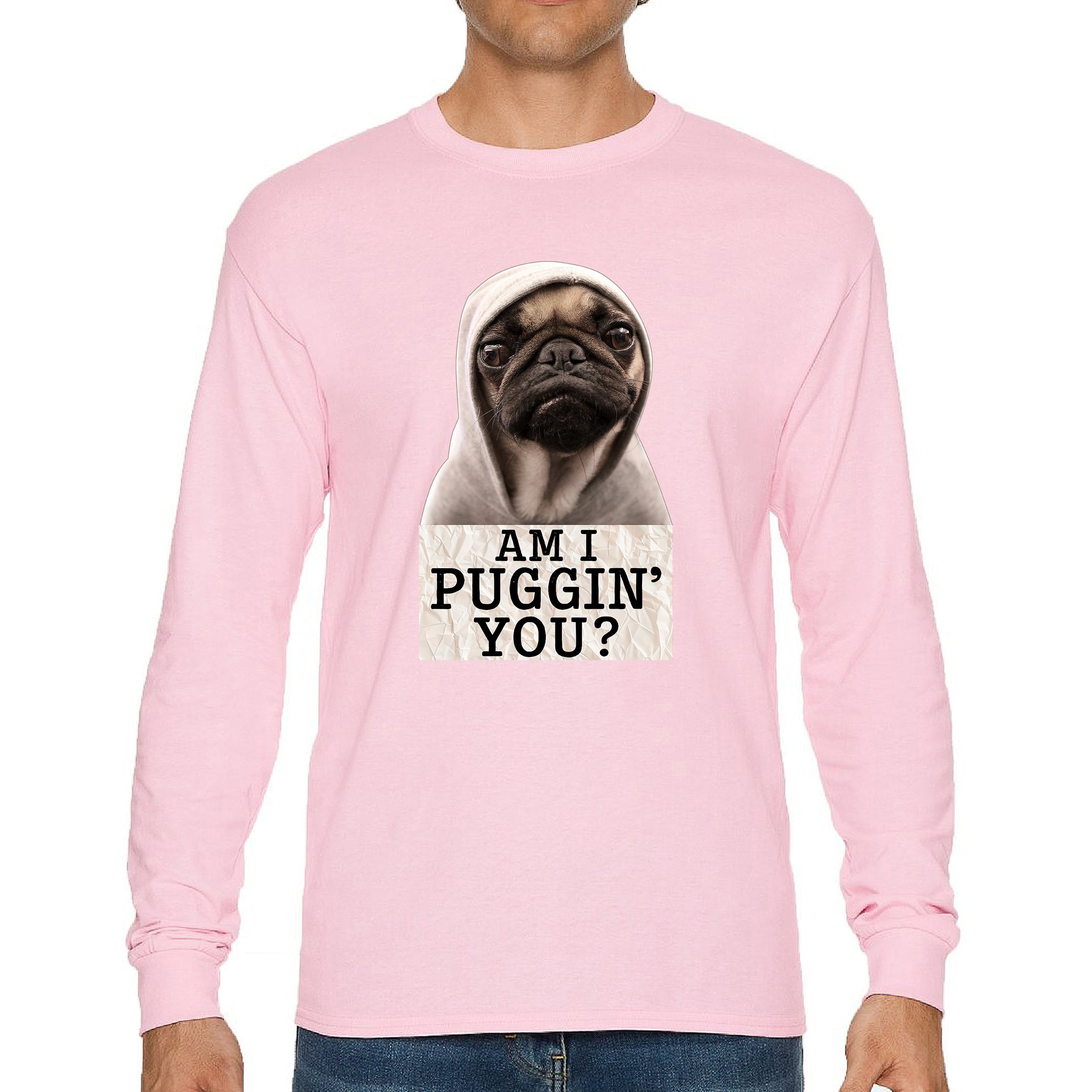 Am I Puggin You Long Sleeve T-shirt Funny Pug Puppy Dad Dog Mom Pet ...