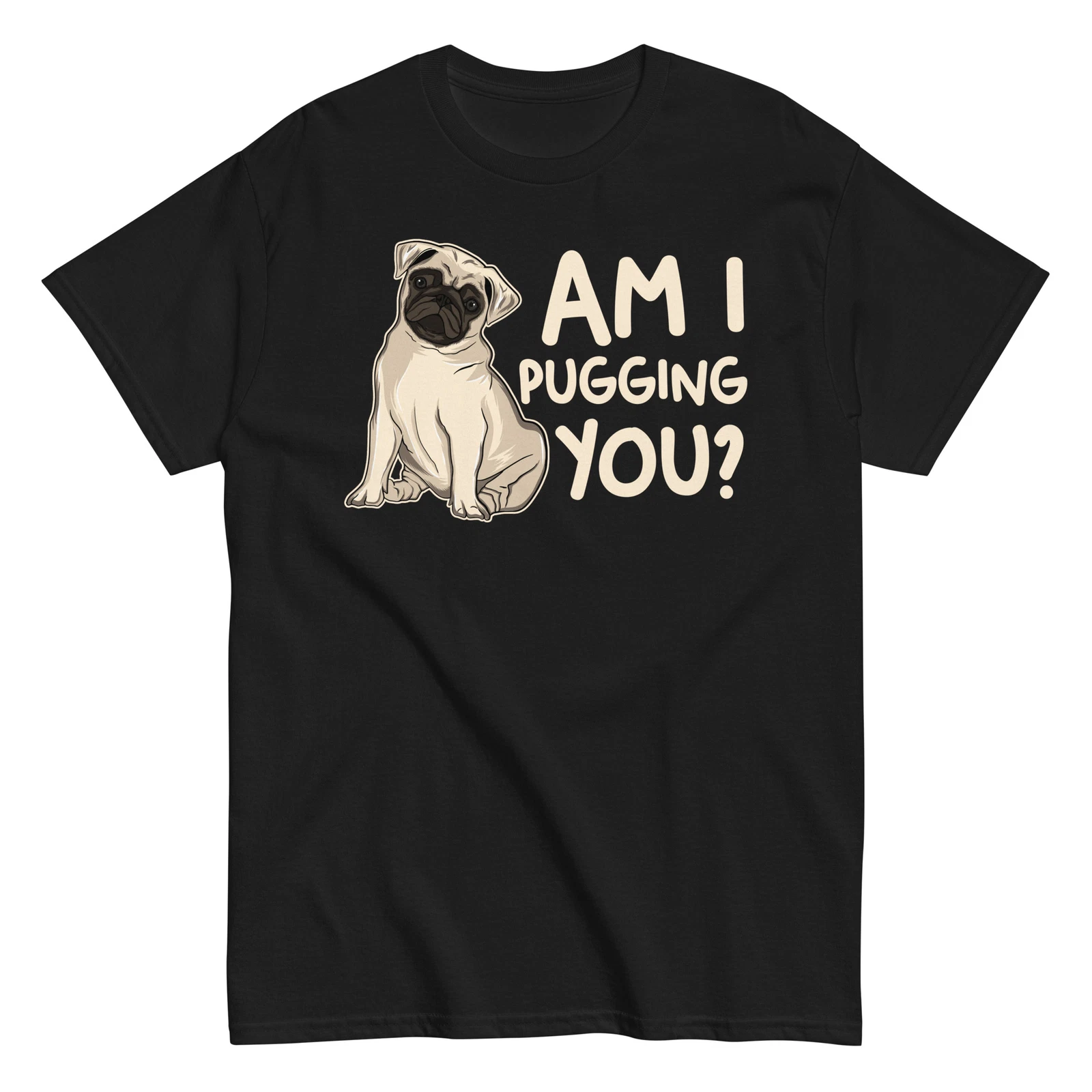 Am I Pugging You Funny Pug Dog Mom Pet Lover Humor Unisex T-Shirt up to ...