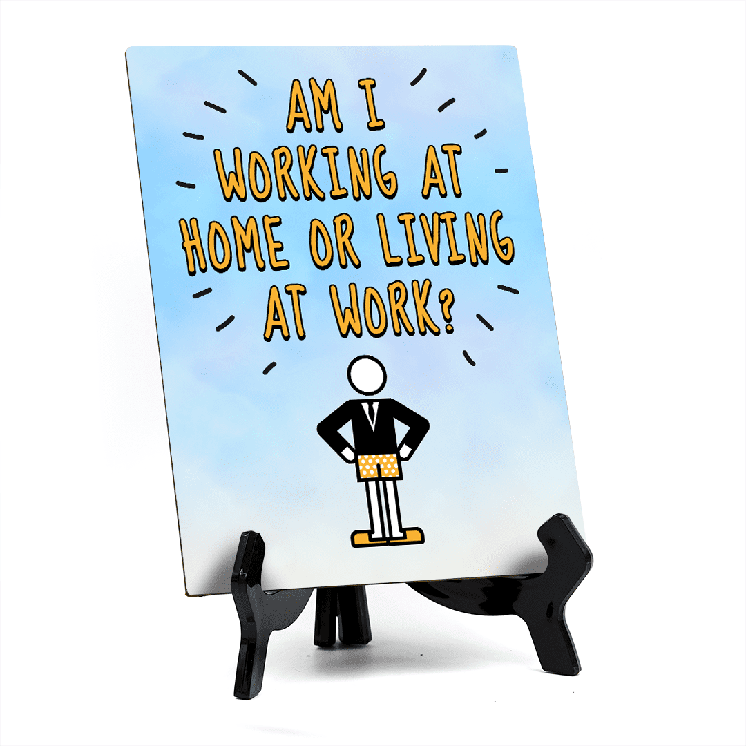 Am I Working At Home or Living at Work? 6 x 8" Table Sign With Acrylic ...