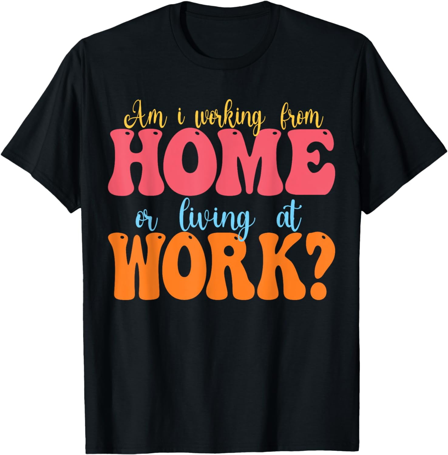 Am I Working From Home or Living at Work? T-Shirt - Walmart.com