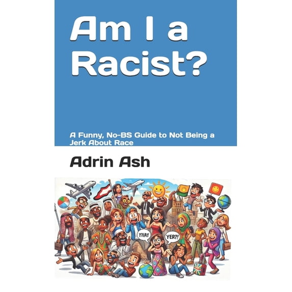 Am I a Racist?: A Funny, No-BS Guide to Not Being a Jerk About Race ...