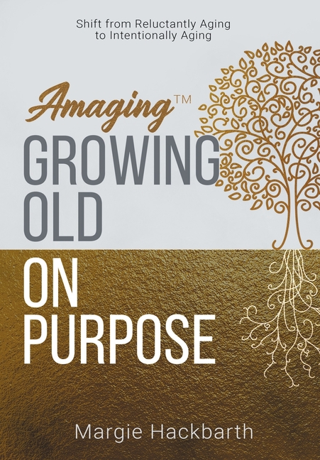 Amaging(tm: Amaging(TM) Growing Old On Purpose: Shift from Reluctantly ...