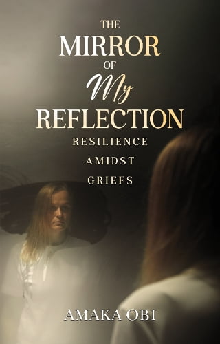 Amaka Obi The Mirror of My Reflection: Resilience Amidst Griefs ...