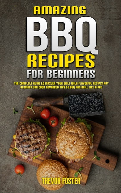 Amazing BBQ Recipes for Beginners : The Complete Guide to Master Your ...