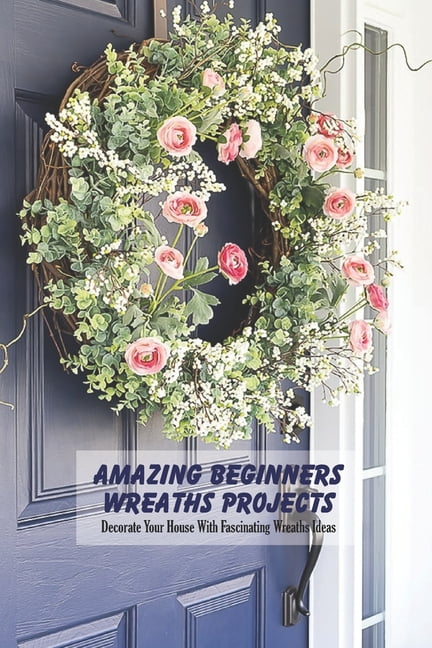 Amazing Beginners Wreaths Projects: Decorate Your House With ...