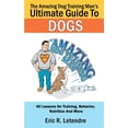 The Amazing Dog Training Man's Ultimate Guide To Dogs: 40 Lessons On ...