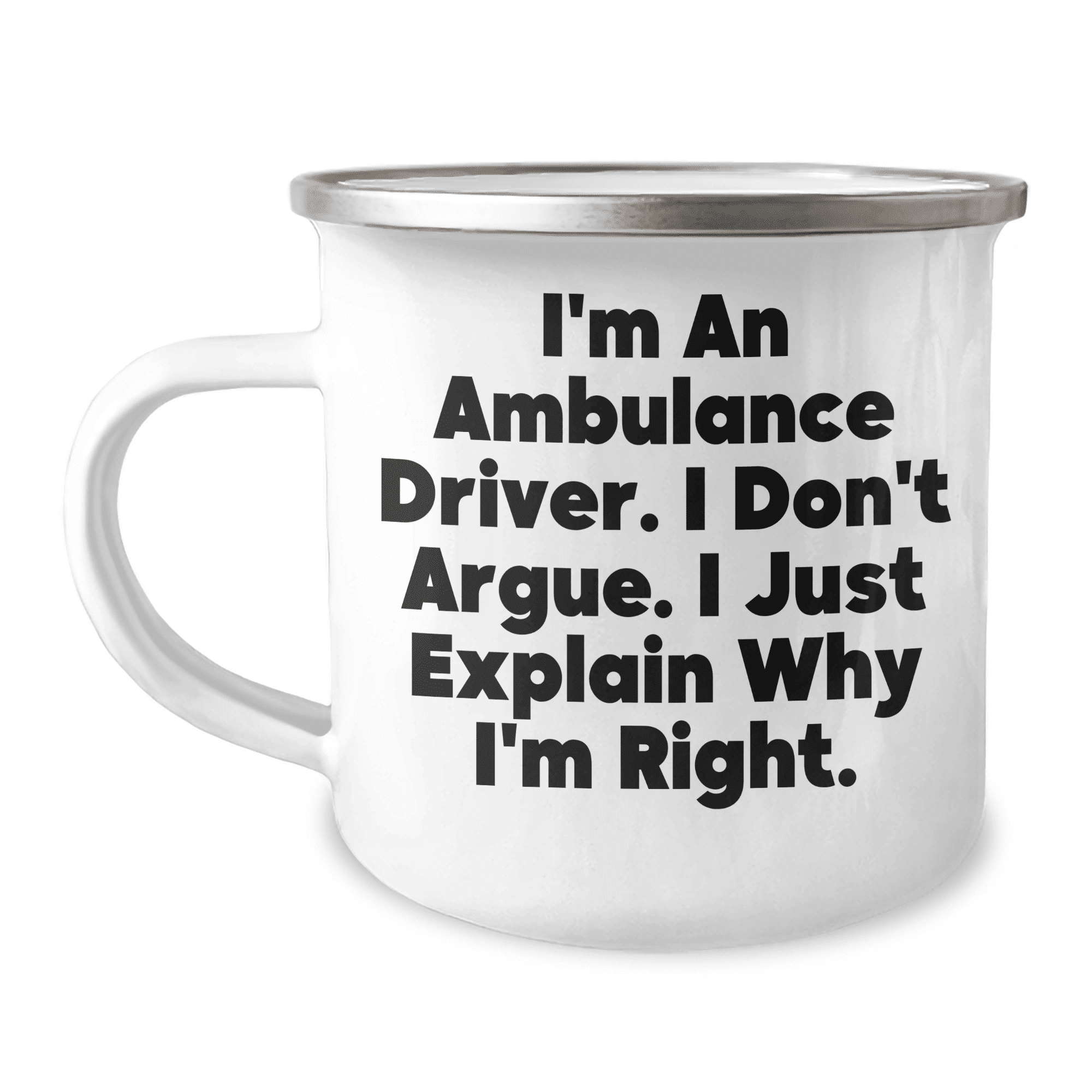 Ambulance Driver Camping Mug - I Don't Argue, I Just Explain Why I'm ...