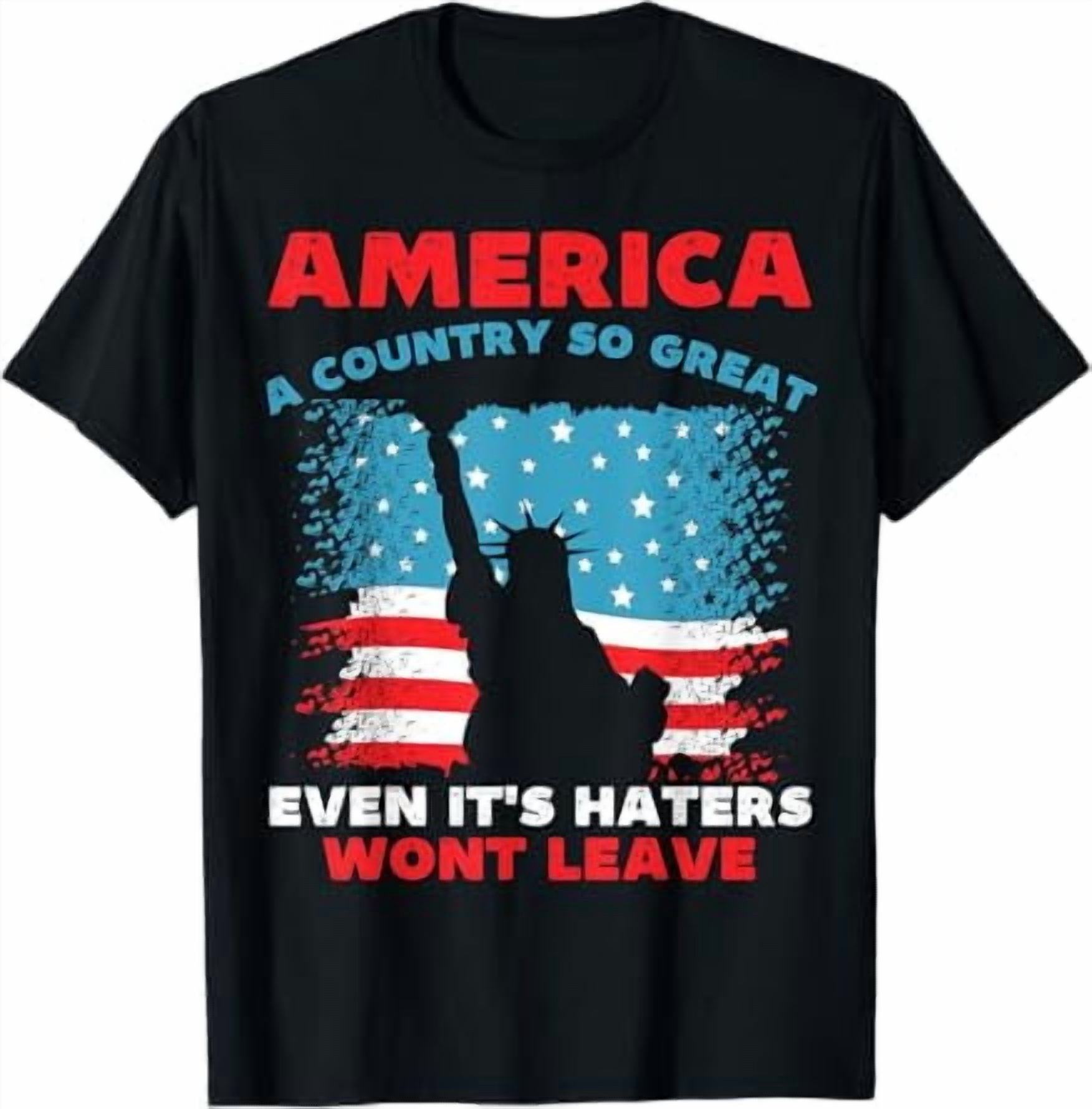 America A Country So Great Even Its Haters Wont Leave Funny T-Shirt ...