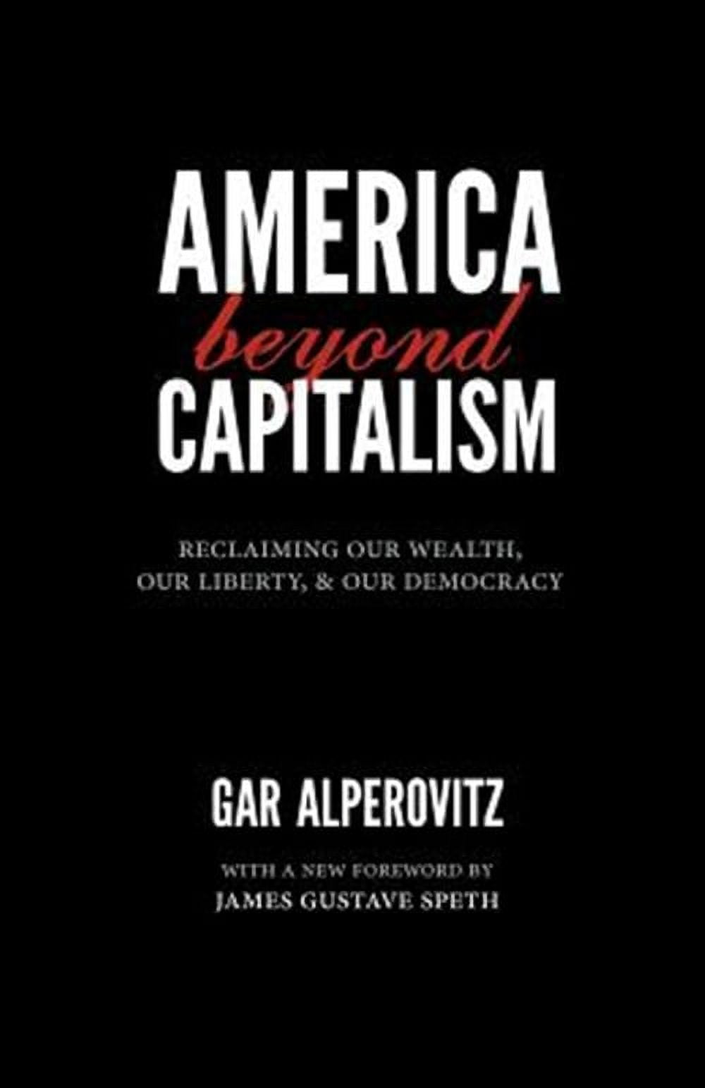 America Beyond Capitalism: Reclaiming Our Wealth, Our Liberty, and Our ...