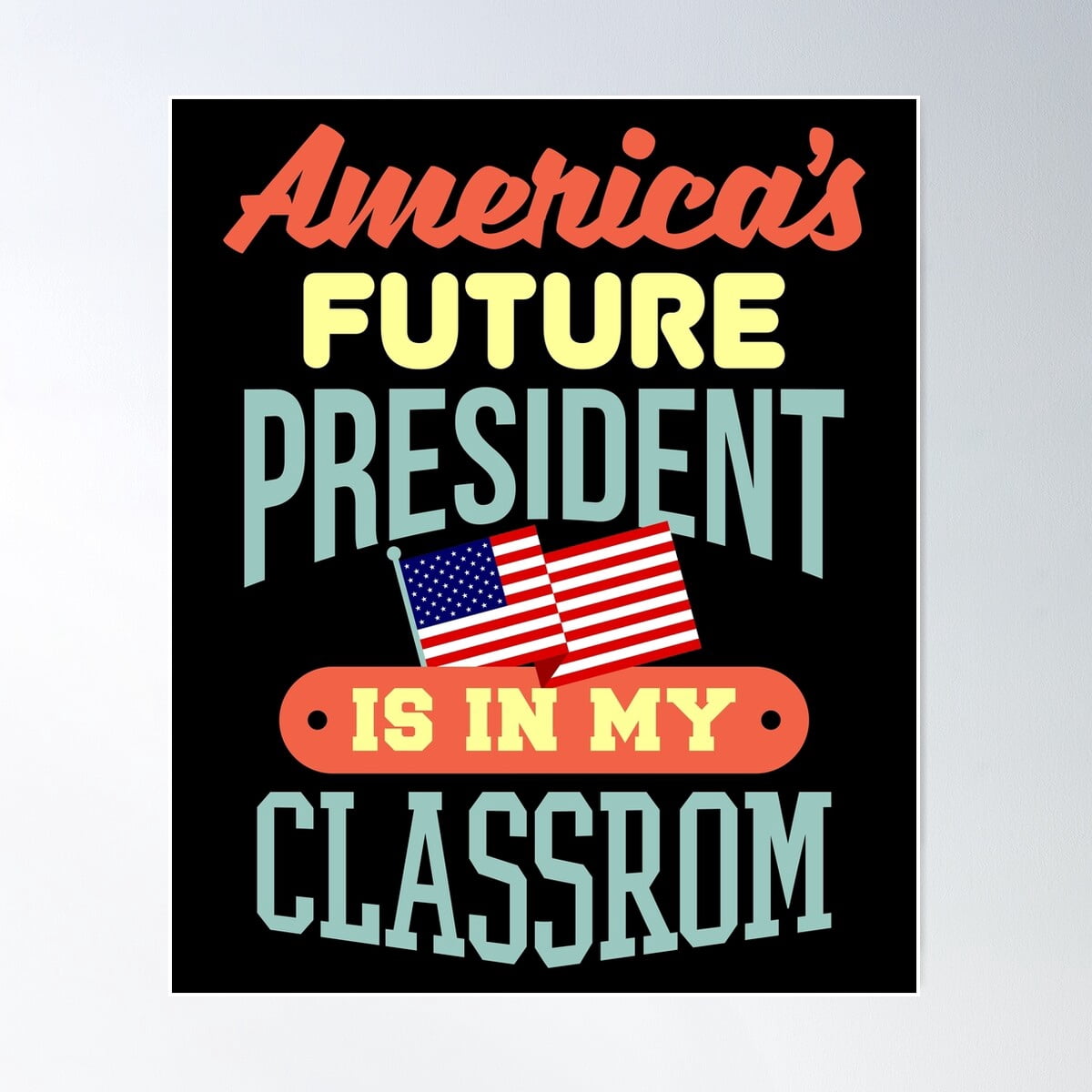 America'S Next President Is In My Classroom Poster Wall Art, Modern ...