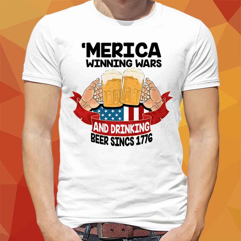 America Winning Wars Drinking Beer Since 1776 T Shirt 4th July ...
