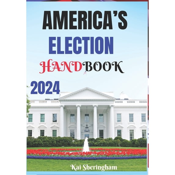 America's Election Handbook 2024: The Voter's Guide to the 2024 U.S ...
