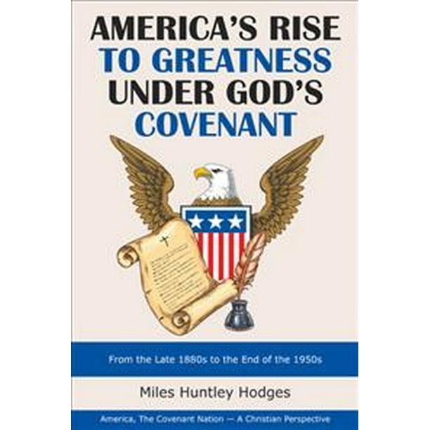 America?s Rise to Greatness Under God?s Covenant : From the Late 1880s ...