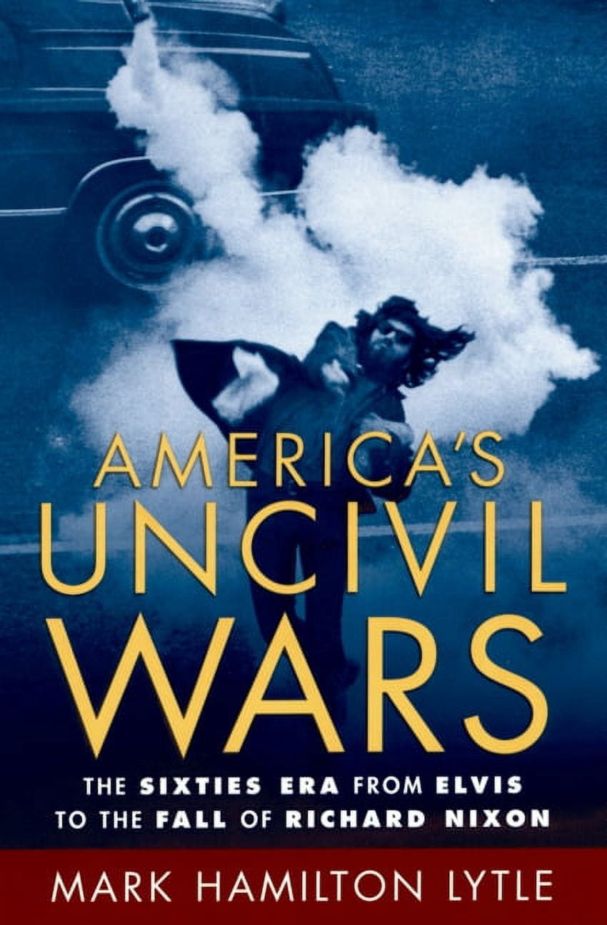 America's Uncivil Wars: The Sixties Era from Elvis to the Fall of ...