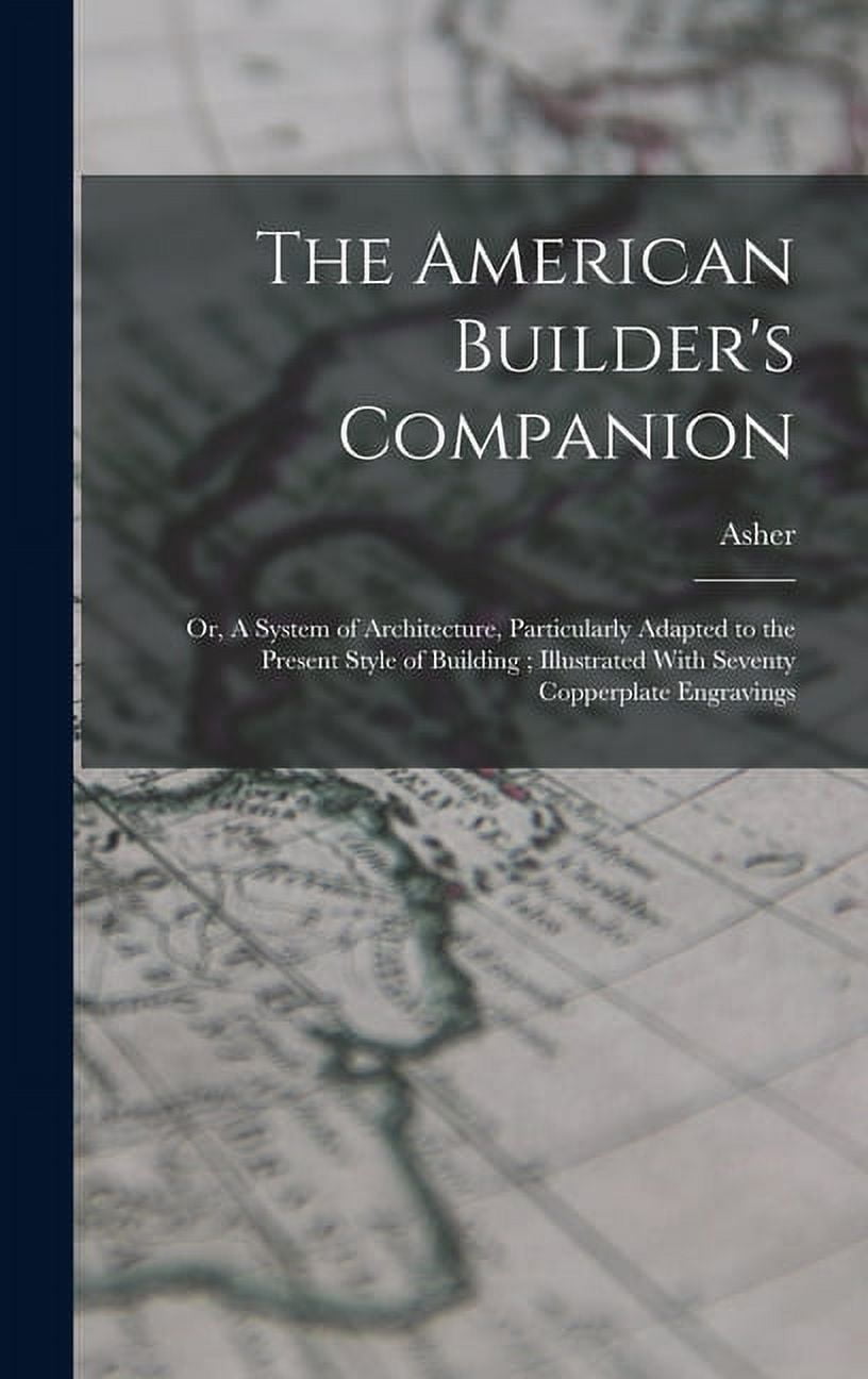 The American Builder's Companion: Or, A System of Architecture ...