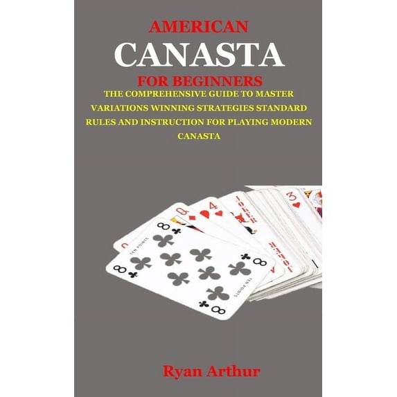 American Canasta for Beginners: The Comprehensive Guide to Master ...