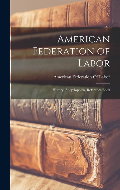American Federation of Labor; History, Encyclopedia, Reference Book ...