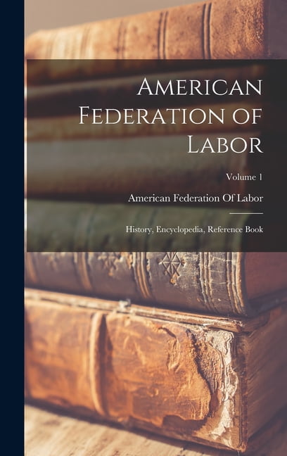 American Federation of Labor: History, Encyclopedia, Reference Book ...