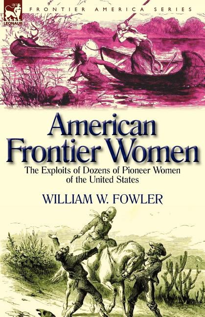 American Frontier Women: the Exploits of Dozens of Pioneer Women of the ...