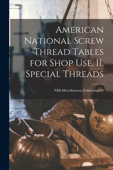American National Screw Thread Tables for Shop Use. II. Special Threads ...